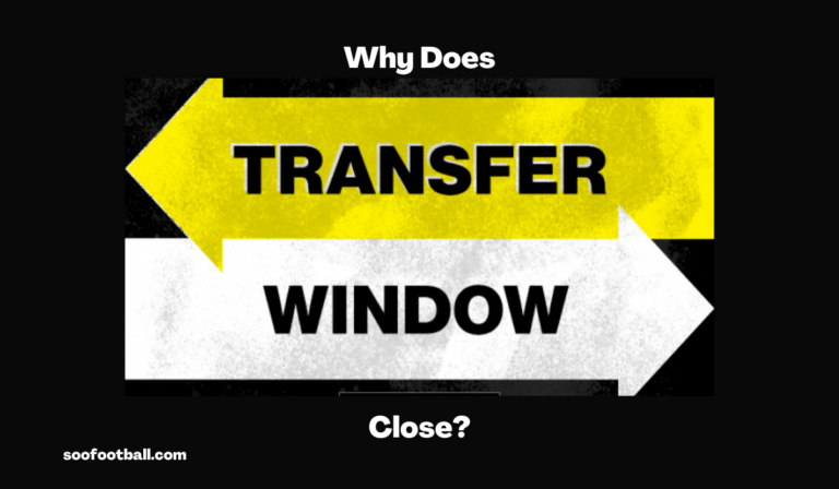 Why Does Transfer Windows Close? In-Depth Guide | Soofootball